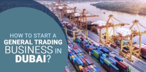 Start a General Trading Company in Dubai UAE | Ultimate Guide